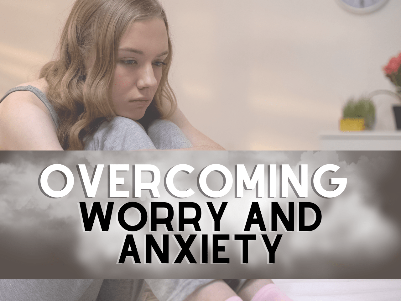 Overcoming Worry and Anxiety